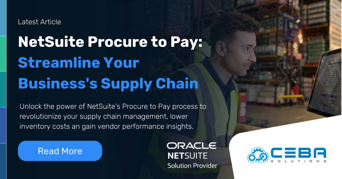 Deep Dive: How the NetSuite Procure to Pay Solution Streamlines Your Business's Supply Chain
